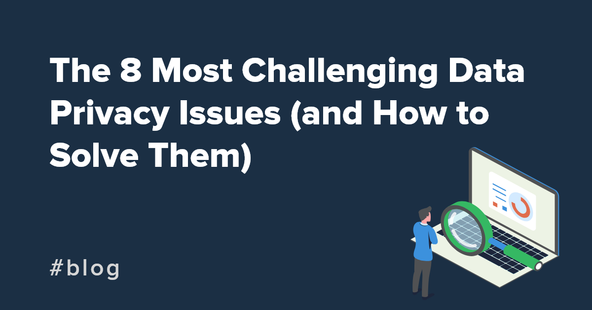 The 8 Most Challenging Data Privacy Issues And How To Solve Them